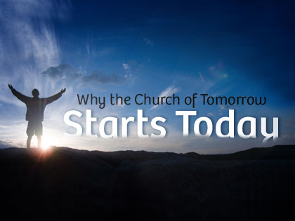 Why the Church of Tomorrow Starts Today - outreachmagazine.com