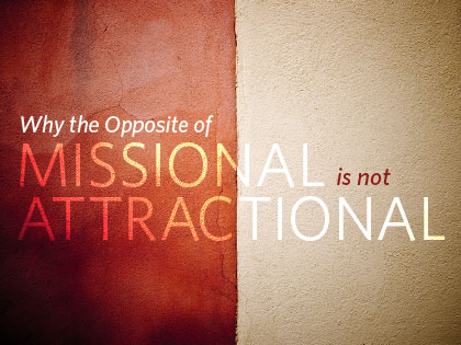 Why the Opposite of Missional Is Not Attractional - outreachmagazine.com