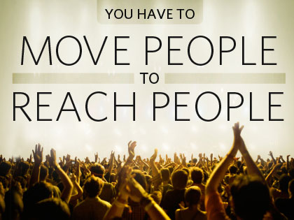 You Have to Move People to Reach People - outreachmagazine.com